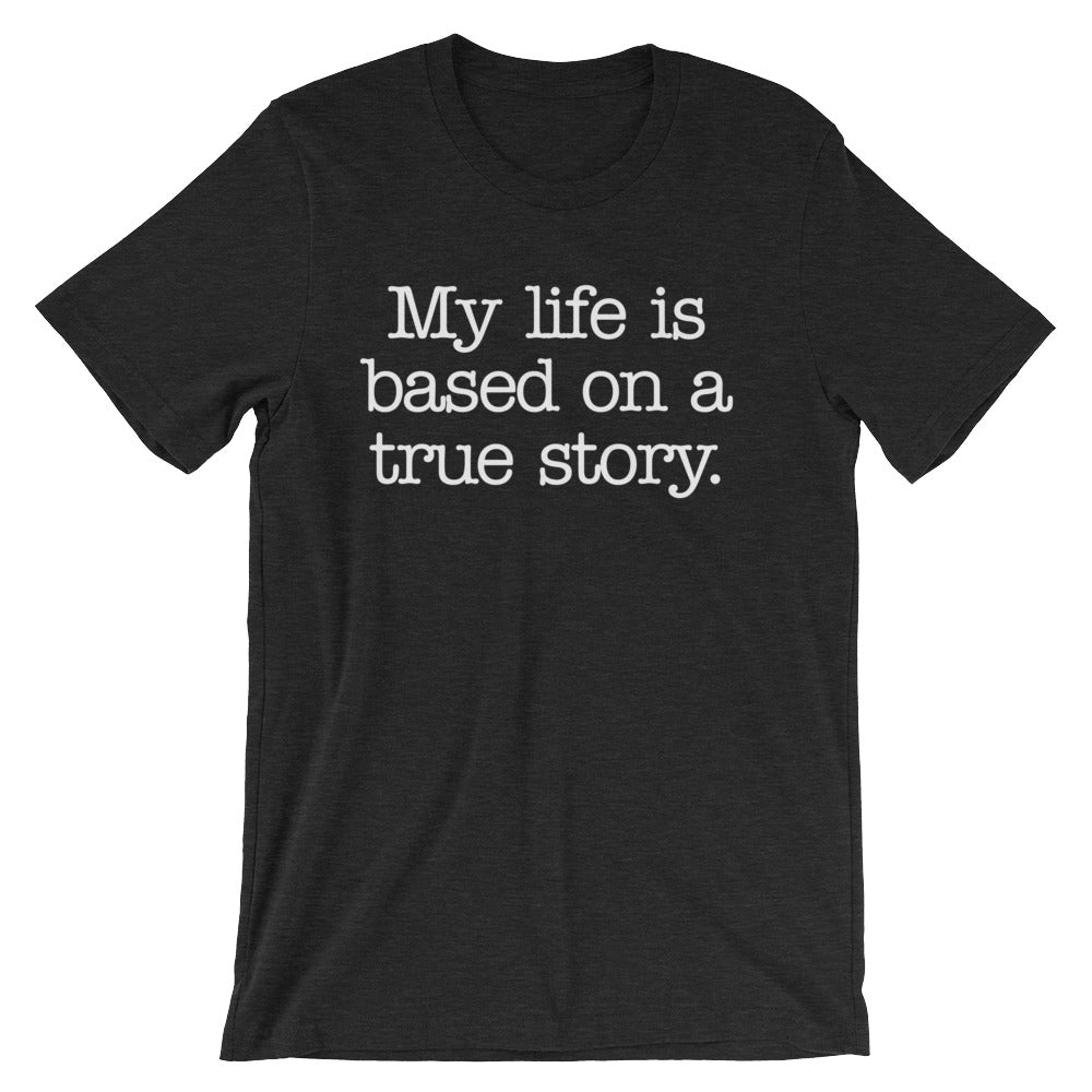 My Life Is Based On A True Story T-Shirt (Unisex) – NoiseBot.com