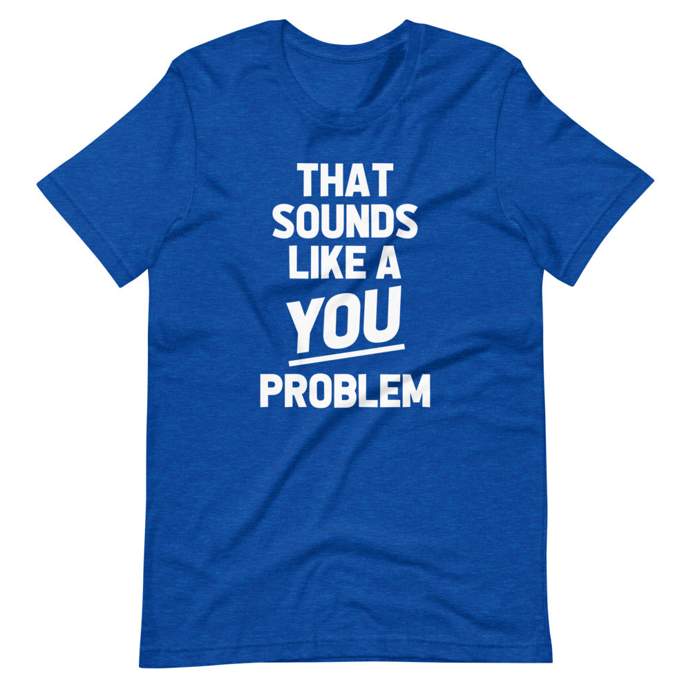 That Sounds Like A You Problem T-Shirt (Unisex) – NoiseBot.com